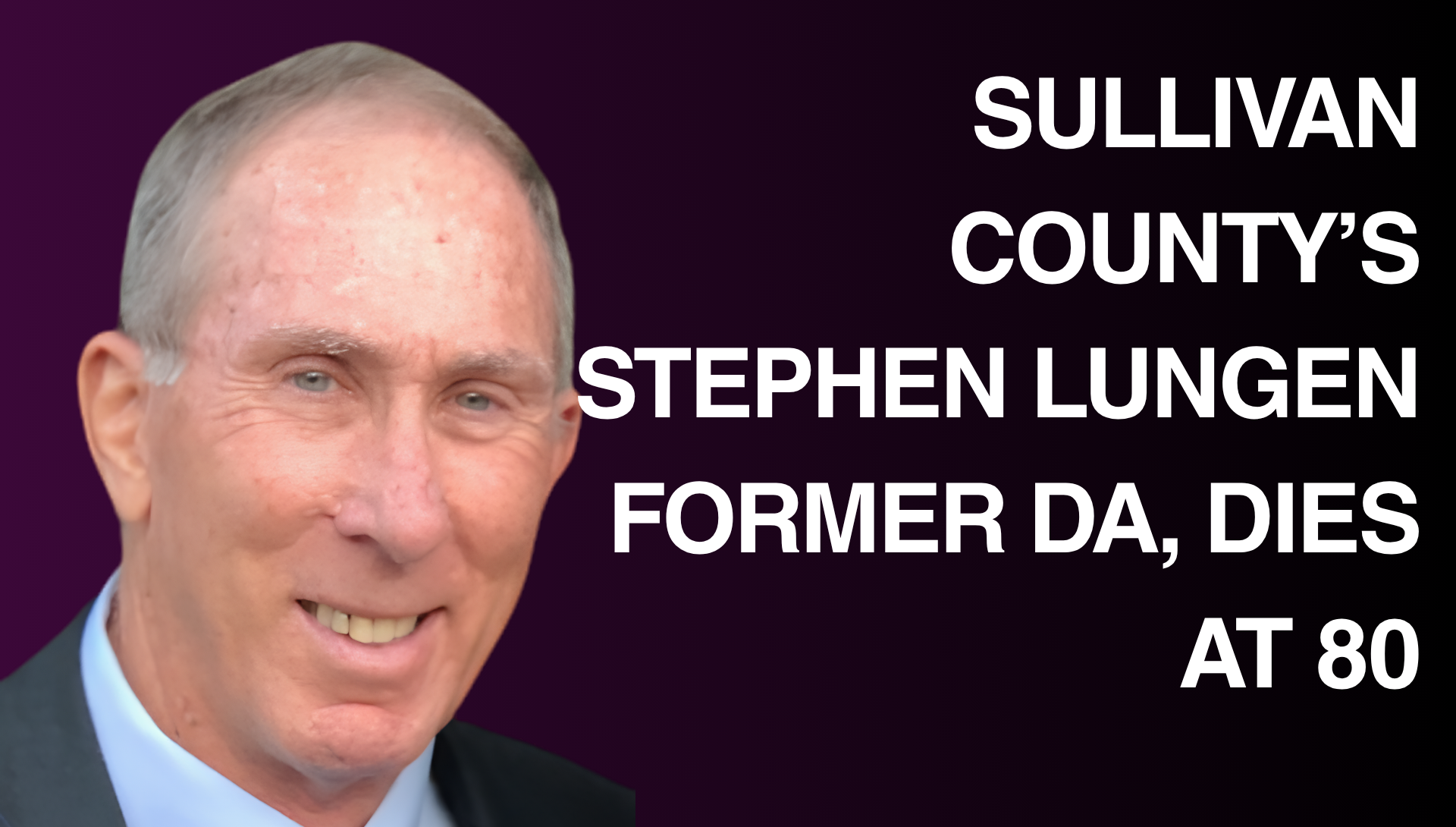 Former Sullivan County District Attorney Stephen Lungen Dies at 80 ...
